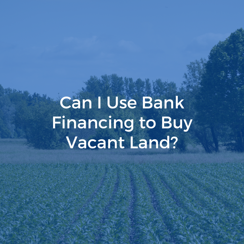 Can I Use Bank Financing to Buy Vacant Land? – Choice Land