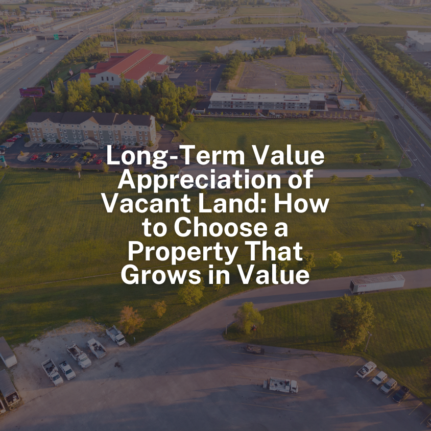 Long-Term Value Appreciation of Vacant Land: How to Choose a Property ...